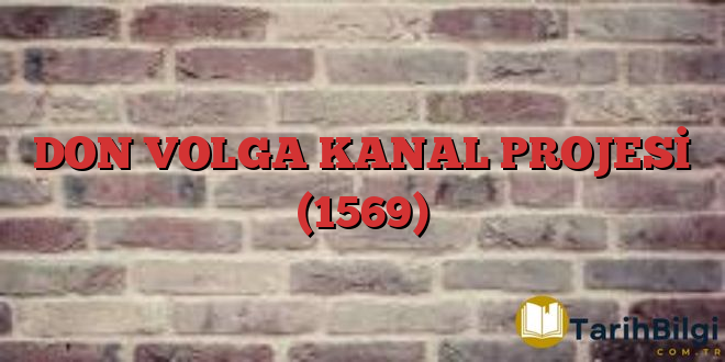 DON VOLGA KANAL PROJESİ (1569) - TarihBilgi.Com.Tr