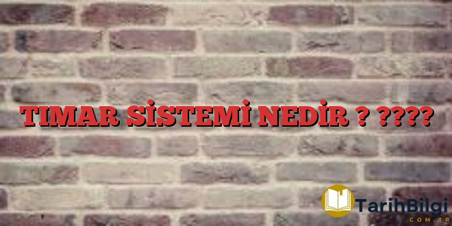 TIMAR SİSTEMİ NEDİR ? ???? - TarihBilgi.Com.Tr